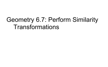 Geometry 6.7: Perform Similarity Transformations | Educreations